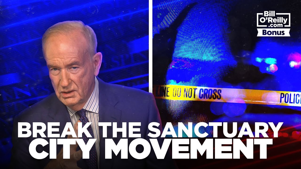 Bill O'Reilly: Now's the Time to Break the Sanctuary City Movement ...
